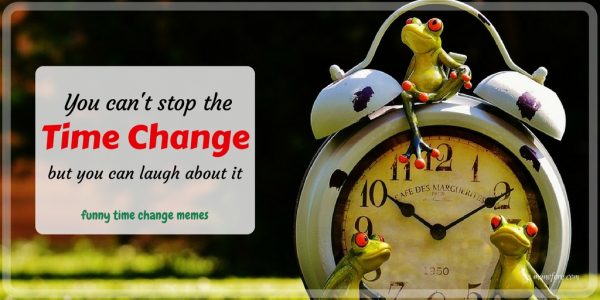Funny Time Change memes – since we can’t stop the time change we can ...